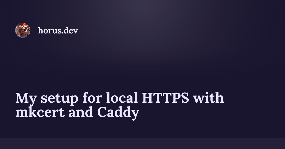 My setup for local HTTPS with mkcert and Caddy